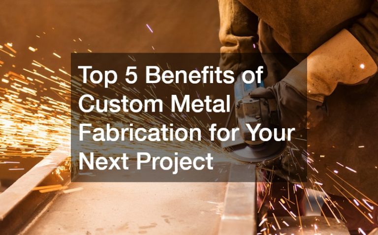 Top 5 Benefits of Custom Metal Fabrication for Your Next Project ...